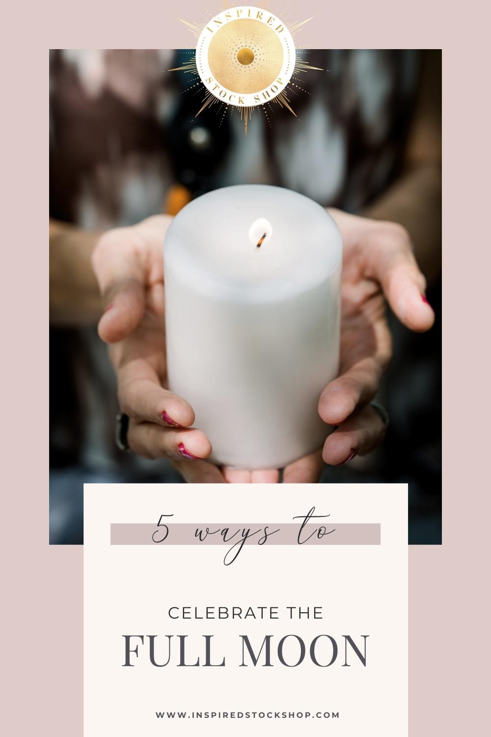 5 Ways to Celebrate the Full Moon - Inspired Stock Shop